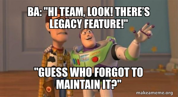 BA: "Hi team, look! There’s LEGACY feature!" "Guess who forgot to ...