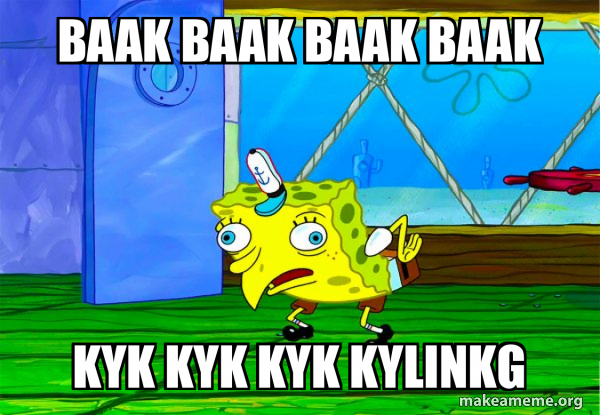 Baak baak baak baak Kyk kyk kyk kylinkg - Mocking SpongeBob Meme Generator
