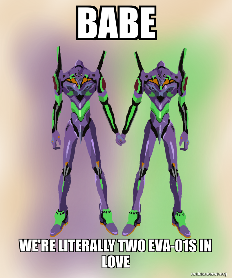 babe we're literally two eva-01s in love Meme Generator