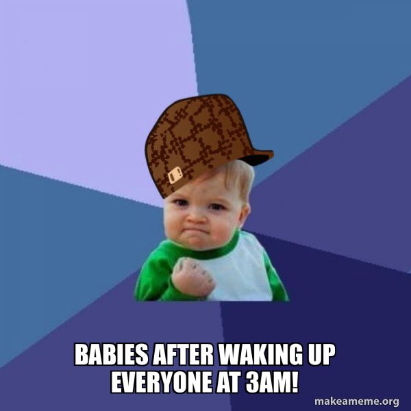 BABIES AFTER WAKING UP EVERYONE AT 3AM! - Scumbag Success Kid Meme ...