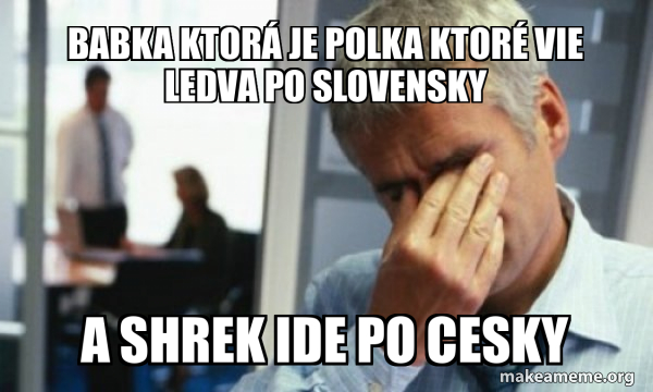 Babka ktorá je polka ktoré vie ledva po slovensky A Shrek ide po cesky ...