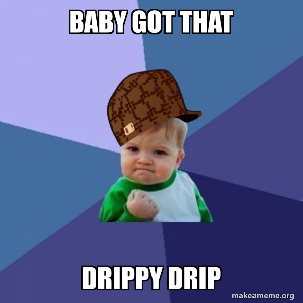 Baby Got That Drippy Drip - Scumbag Success Kid Meme Generator
