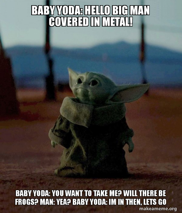 Baby Yoda: Hello big man covered in metal! Baby Yoda: You want to take ...