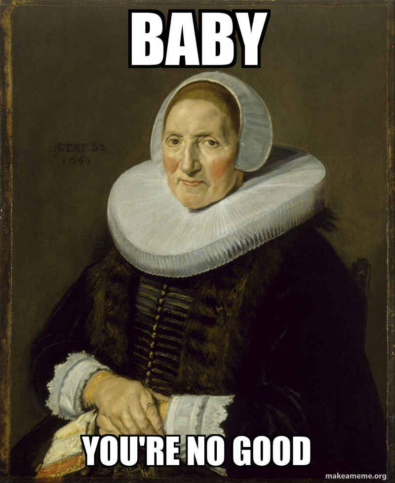 Baby You're no good Meme Generator