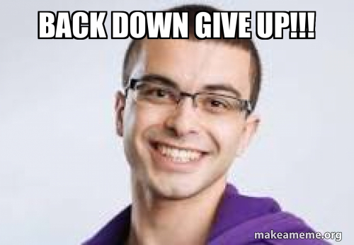 Back Down give Up!!! Meme Generator