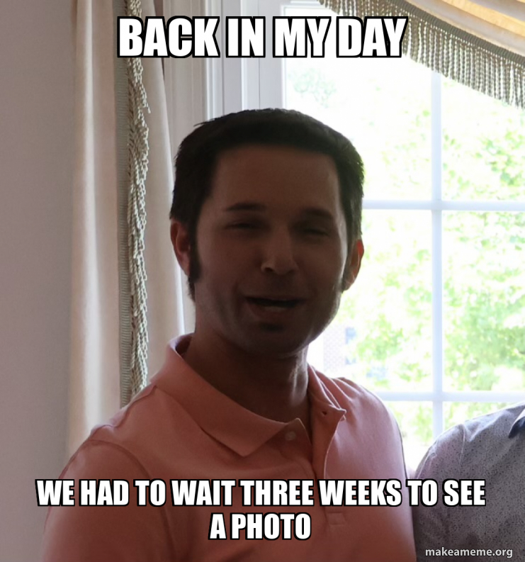 Back in my day We had to wait three weeks to see a photo Meme Generator