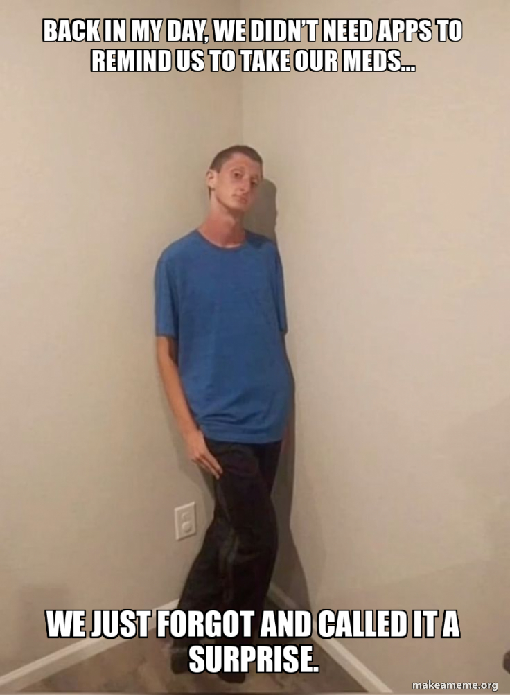 Back in my day, we didn’t need apps to remind us to take our meds... We ...