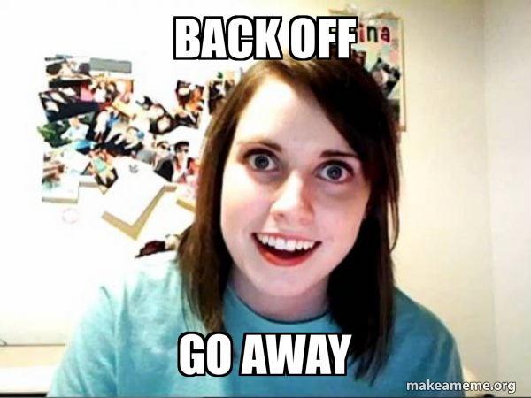 back off go away - Overly Attached GirlFriend Meme Generator