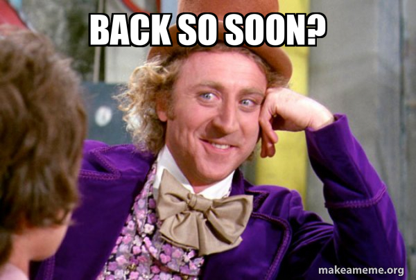 Back so soon? - Condescending Wonka Meme Generator