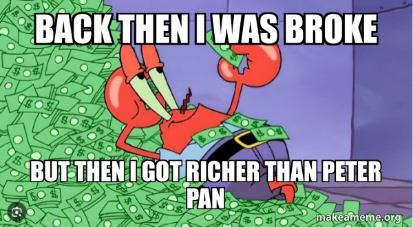 back then I was broke but then I got richer thAn peter pan - Mr Krabs ...