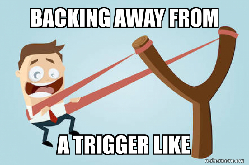 Backing away from A trigger like Meme Generator