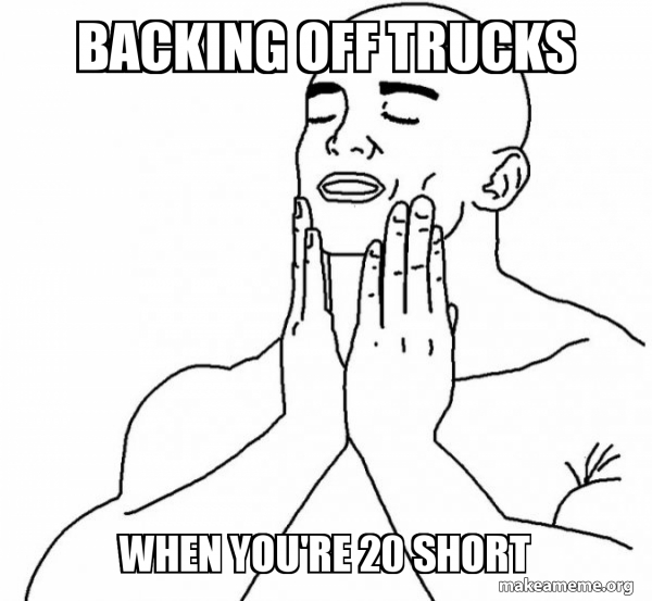 Backing off Trucks When you're 20 short - Feels Good Meme Generator