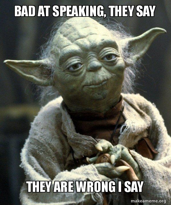 Bad at speaking, they say They are wrong I say - Yoda Meme Generator