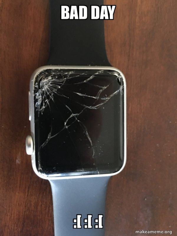bad day :[ :[ :[ - Broken Apple Watch Meme Generator