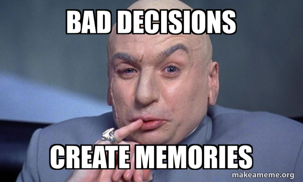 Bad decisions Create memories - You Complete Me Meme Generator