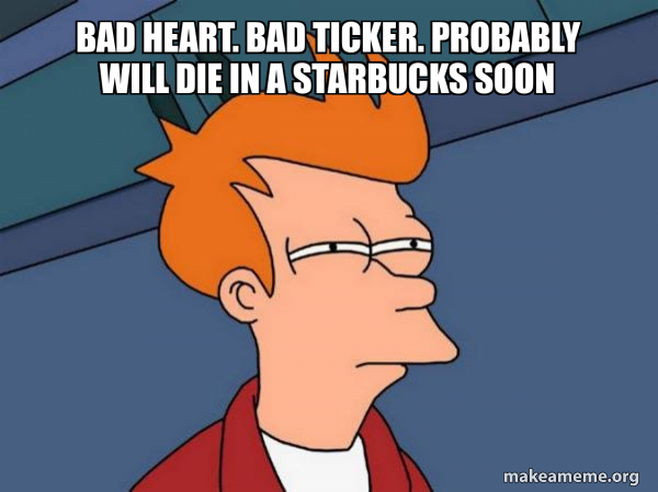 Bad heart. Bad ticker. Probably will die in a Starbucks soon - Futurama ...