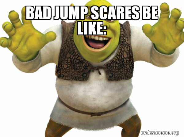 Bad jump scares be like: - Shrek Meme Generator