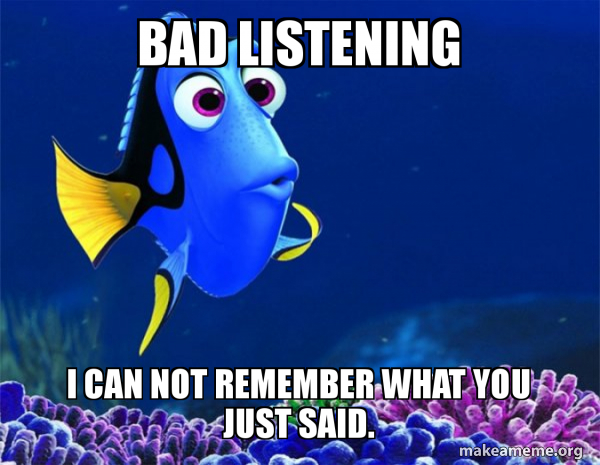 bad listening I can not remember what you just said. - Dory from Nemo ...