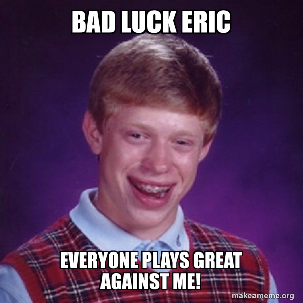 Bad Luck Eric Everyone plays great against me! - Bad Luck Brian Meme ...