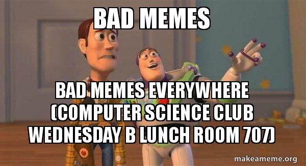 Bad Memes Bad Memes Everywhere (Computer science club wednesday B lunch ...
