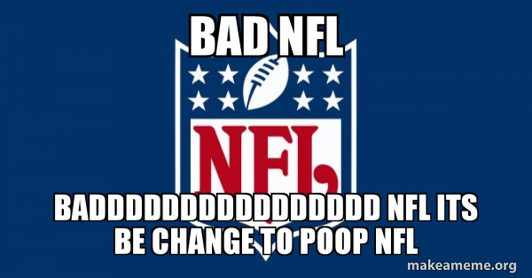 bad NFL BADDDDDDDDDDDDDDDD NFL ITS BE CHANGE TO POOP NFL - NFL Meme ...