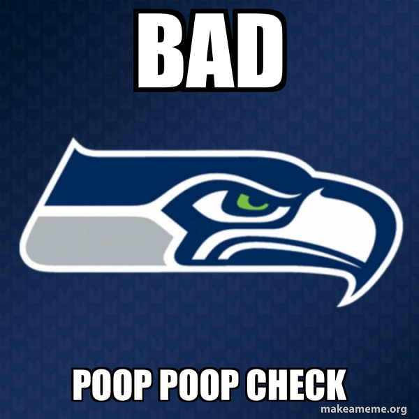 bad poop poop check - Seattle Seahawks Meme Generator