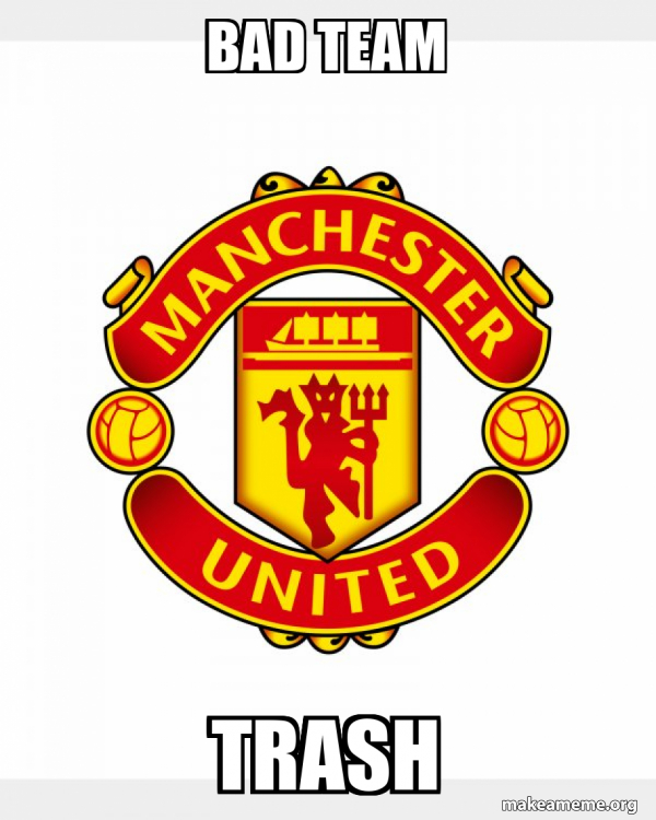 bad team trash - Manchester United Meme Generator