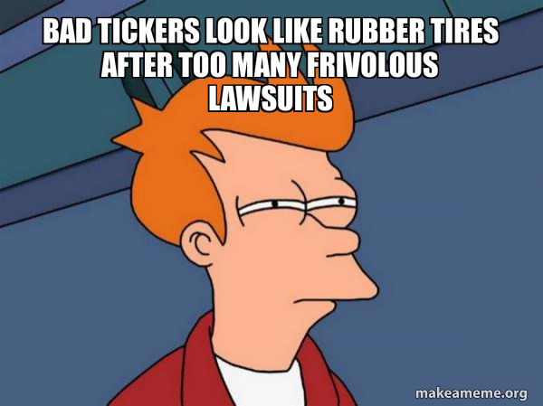 Bad tickers look like rubber tires after too many frivolous lawsuits ...