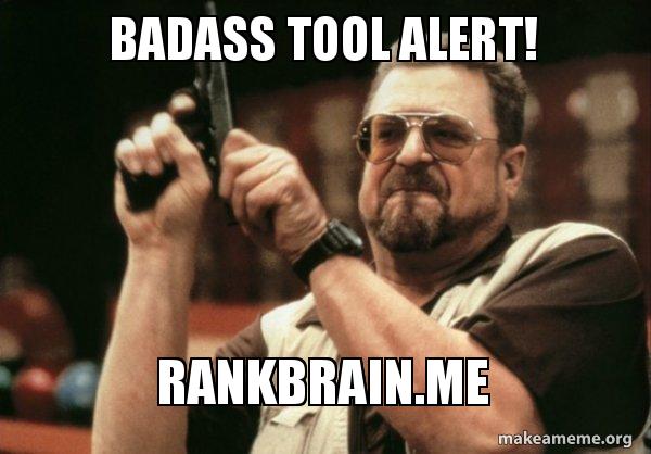 BADASS TOOL ALERT! rankbrain.me - Am I the only one Meme Generator