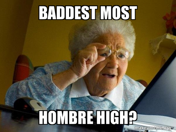 Baddest MOst Hombre High? - Internet Grandma Meme Generator