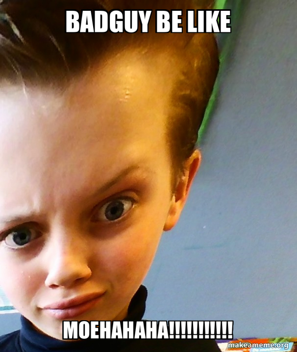 badguy be like moeHAHAHA!!!!!!!!!!! Meme Generator
