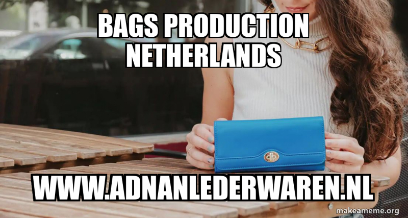 Bags Production Netherlands www.adnanlederwaren.nl Meme Generator