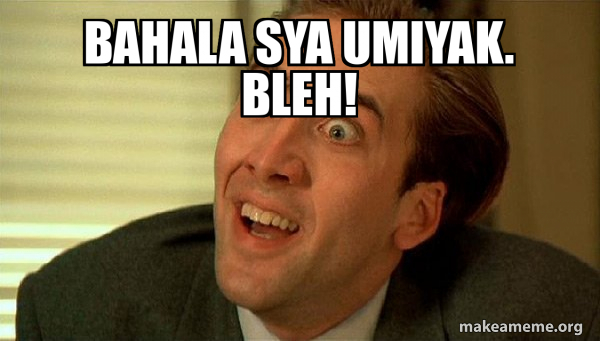 BAHALA SYA UMIYAK. BLEH! - Sarcastic Nicholas Cage Meme Generator