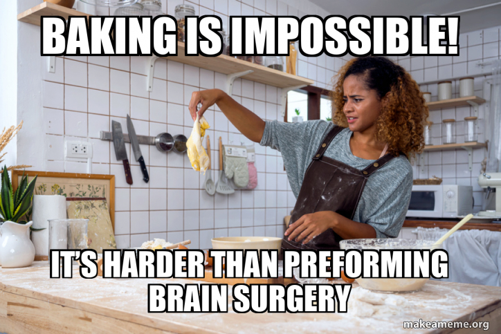 Baking is impossible! It’s harder than preforming brain surgery Meme ...