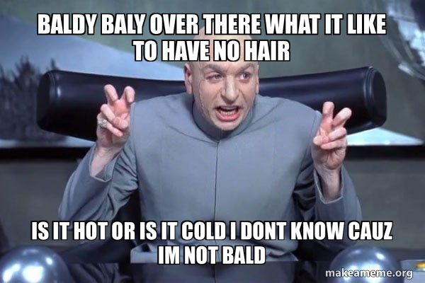 baldy baly over there what it like to HAVE NO HAIR is it hot or is it ...