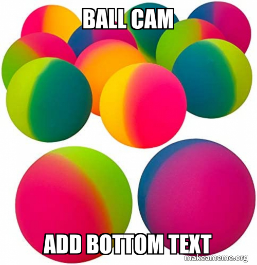 Ball Cam add bottom text Meme Generator