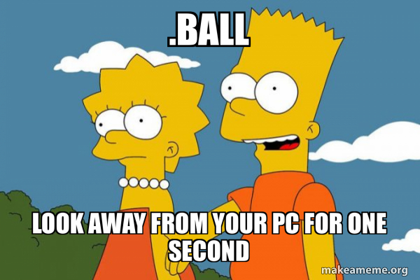 .ball Look away from your pc for one second - Bart and Lisa Chat Meme ...