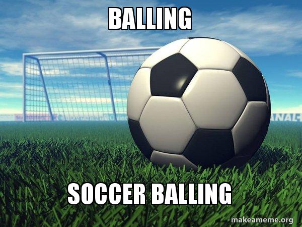 Balling Soccer Balling - Football (Soccer) life Meme Generator