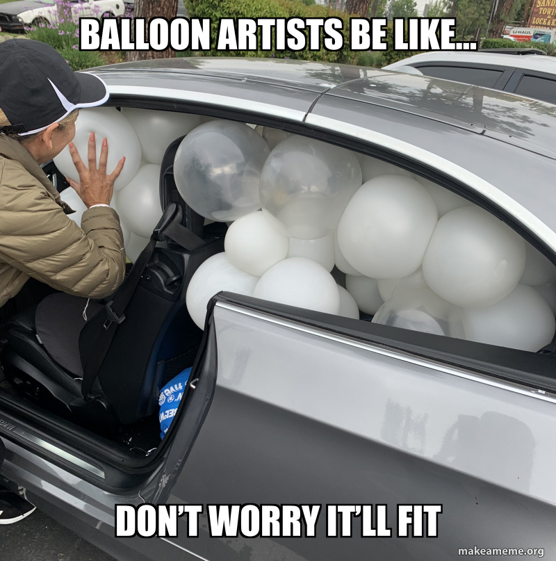 Balloon artists be like… Don’t worry it’ll fit Meme Generator
