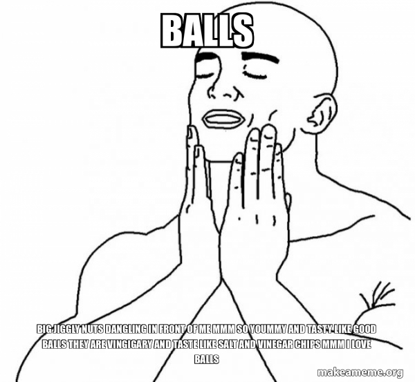 Balls Big jiggly nuts dangling in front of me mmm so yoummy and tasty ...