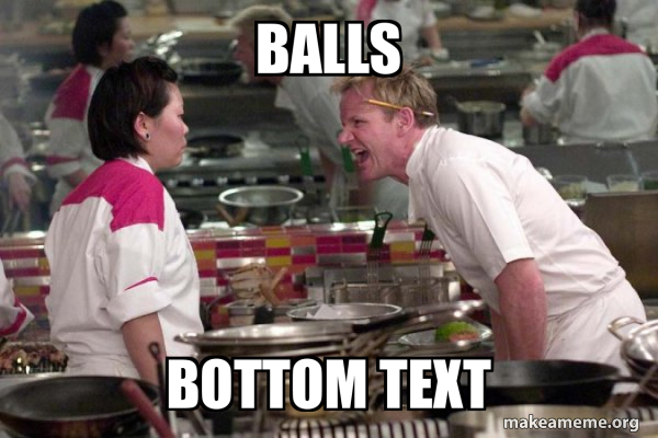 BALLS BOTTOM TEXT - Gordon Ramsay Meme Generator