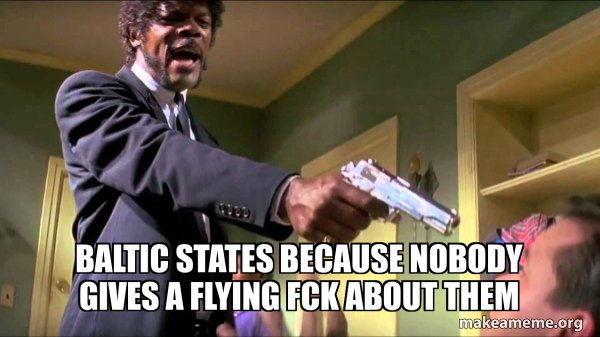 Baltic states because nobody gives a flying fck about them - Samuel L ...