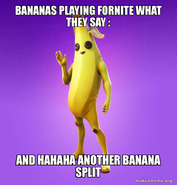 Bananas Playing Fornite What they say : And hahaha another banana split ...