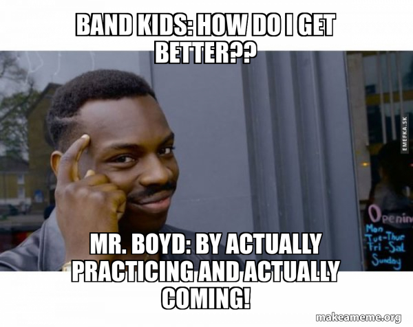 band kids: how do i get better?? Mr. boyd: by actually practicing and ...