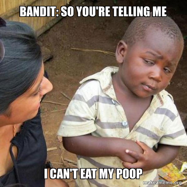 bandit: So you're telling me i can't eat my poop - Skeptical Third ...
