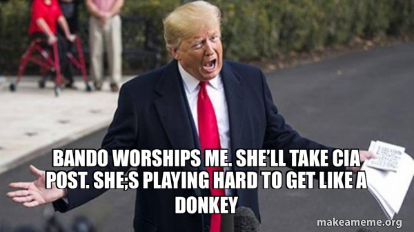 BANDO worships me. She’ll take cia post. She;s playing hard to get like ...