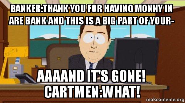 Banker:Thank you for having monny in are bank and this is a big part of ...