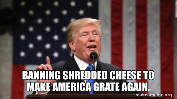 Banning shredded cheese to make america grate again. - Donald Trump ...