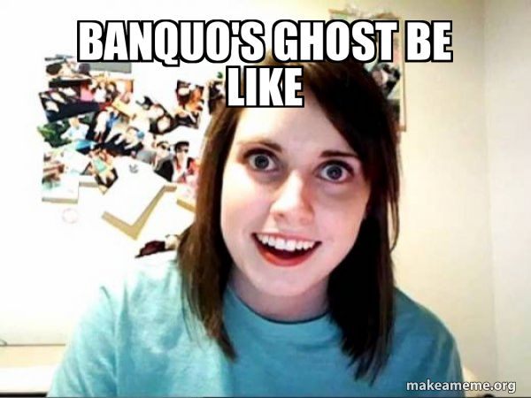 Banquo's ghost be like - Overly Attached GirlFriend Meme Generator