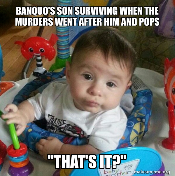 Banquo's son surviving when the murders went after him and pops "That's ...